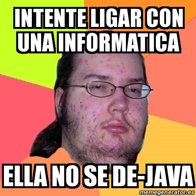 Meme Friki - Intente ligar con una informatica Ella no se de-java ...