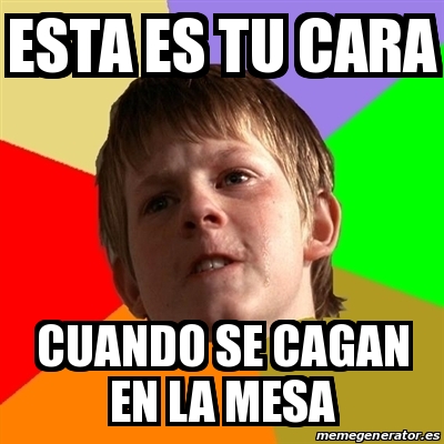 Meme Chico Malo - Esta ES TU CARA CUANDO SE CAGAN EN LA MESA - 28883750