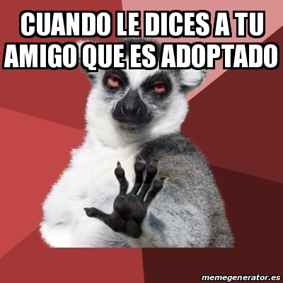 Meme Chill Out Lemur - cuando le dices a tu amigo que es adoptado ...
