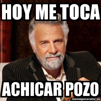 Meme Most interesting man - Hoy me toca Achicar pozo - 28887823