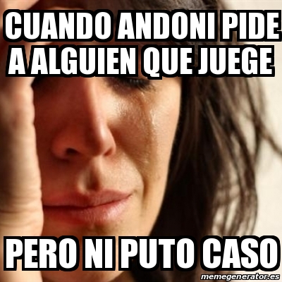 Meme Problems - Cuando andoni pide a alguien que juege pero ni puto ...