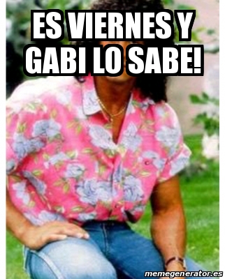 Meme Personalizado - Es viernes y Gabi lo sabe! - 28888615