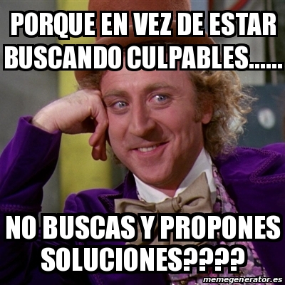 Meme Willy Wonka - PORQUE EN VEZ DE ESTAR BUSCANDO CULPABLES...... NO ...