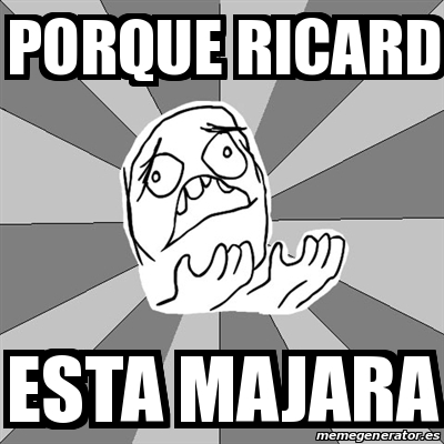 Meme Whyyy - PORQUE Ricard ESta majara - 28888961