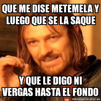 Meme Boromir - Que me dise metemela y luego que se la saque Y que le ...