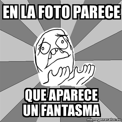 Meme Whyyy - en la foto parece que aparece un fantasma - 28889654