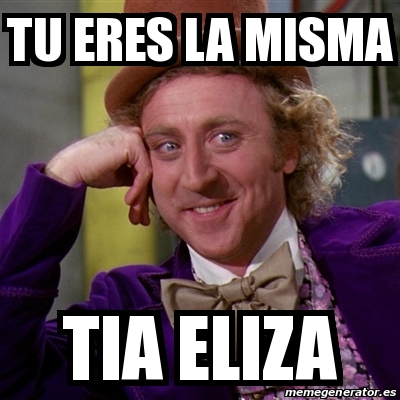 Meme Willy Wonka - tu eres la misma Tia eliza - 28890787