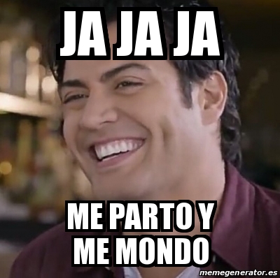 Meme Personalizado - JA JA JA Me parto y me mondo - 28890921