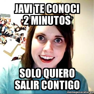 Meme Overly Attached Girlfriend - javi te conoci 2 minutos solo quiero ...