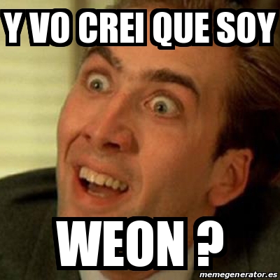 Meme No me digas - Y VO CREI QUE SOY WEON ? - 28895984