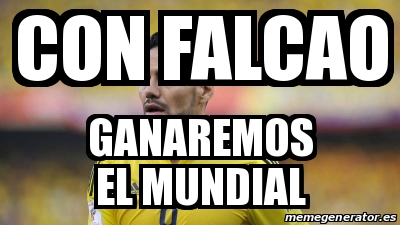 Meme Personalizado - CON FALCAO gANAREMOS EL MUNDIAL - 28899376