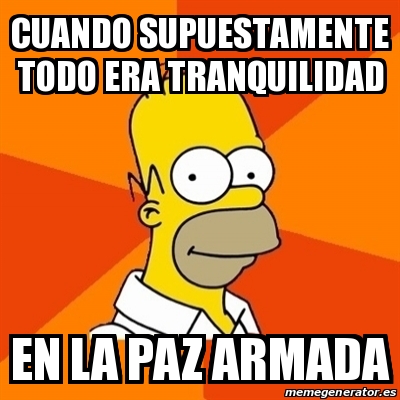 Meme Homer - CUANDO SUPUESTAMENTE TODO ERA TRANQUILIDAD EN LA PAZ ...