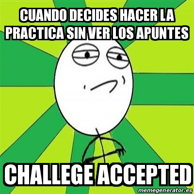 Meme Challenge Accepted - CUANDO DECIDES HACER LA PRACTICA SIN VER LOS ...