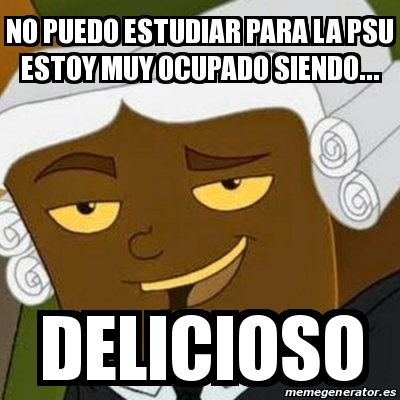 Meme Personalizado - no puedo estudiar para la psu estoy muy ocupado ...