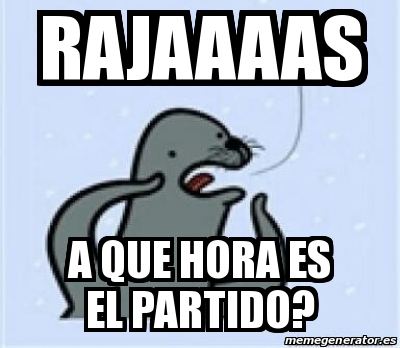 Meme Personalizado - Rajaaaas A que hora es el partido? - 28095350
