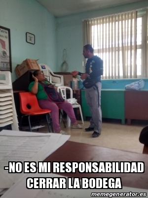 Meme Personalizado - -No es mi responsabilidad cerrar la bodega - 28095415