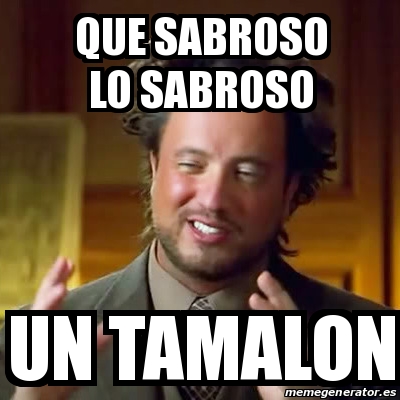 Meme Ancient Aliens - QUE SABROSO LO SABROSO UN TAMALON - 28906529