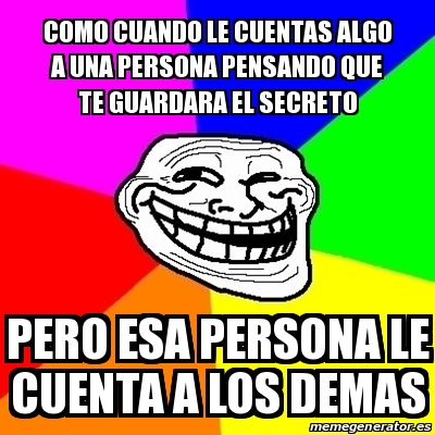 Meme Troll - Como cuando le cuentas algo a una persona pensando que te ...