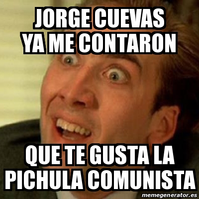 Meme No me digas - JORGE CUEVAS YA ME CONTARON QUE TE GUSTA LA PICHULA ...