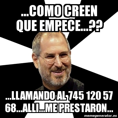 Meme Steve Jobs - ...COMO CREEN QUE EMPECE...?? ...LLAMANDO AL 745 120 ...