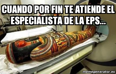 Meme Personalizado - Cuando por fin te atiende el especialista de la ...