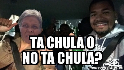 Meme Personalizado - Ta Chula o no ta Chula? - 28939282
