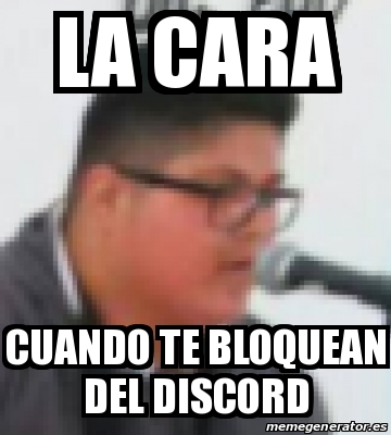 Meme Personalizado - la cara cuando te bloquean del discord - 28940439
