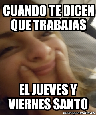 Meme Personalizado - Cuando te dicen que trabajas El jueves y viernes ...