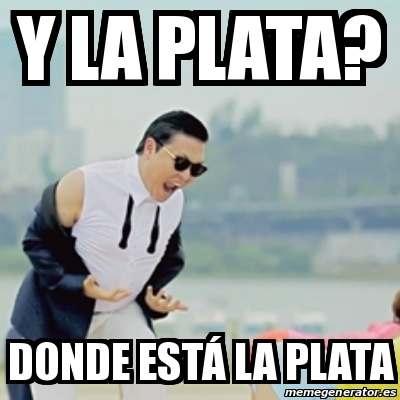 Meme Gangnam Style - y la plata? donde estÃ¡ la plata - 28944200