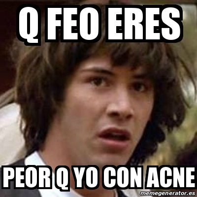 Meme Keanu Reeves - Q feo eres Peor q yo con acne - 28944988