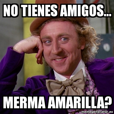 Meme Willy Wonka - No tienes amigos... merma amarilla? - 28950709