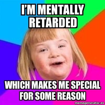 Meme Retard Girl - Iâ€™m mentally retarded Which makes me special for ...