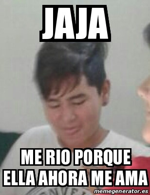 Meme Personalizado - Jaja Me rio porque ella ahora me ama - 28967930