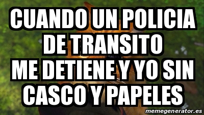 Meme Personalizado - CUANDO UN POLICIA DE TRANSITO ME DETIENE Y YO SIN ...