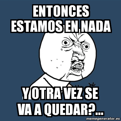 Meme Y U No - Entonces estamos en nada Y otra vez se va a quedar ...