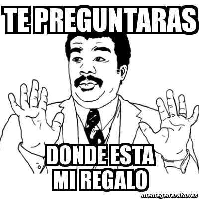 Meme Ay Si - te preguntaras donde esta mi regalo - 29110305