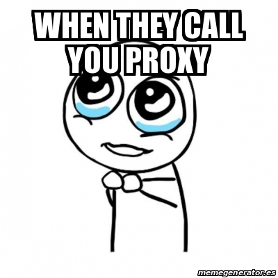 Meme Por favor - when they call you proxy - 29119844