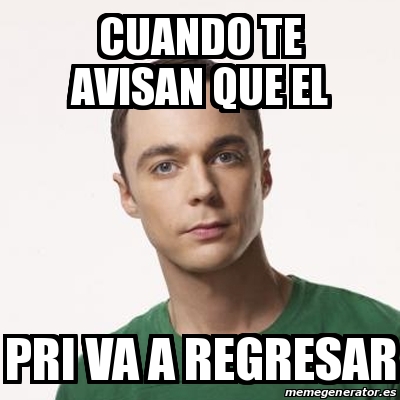 Meme Sheldon Cooper - CUANDO TE AVISAN QUE EL PRI VA A REGRESAR - 29127481