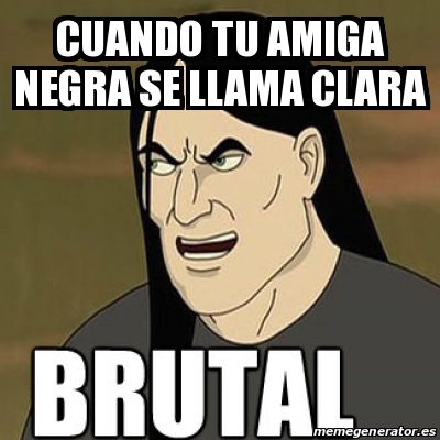 Meme Personalizado - Cuando tu amiga negra se llama clara - 29137920