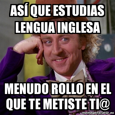 Meme Willy Wonka - AsÃ­ que estudias lengua inglesa Menudo rollo en el ...