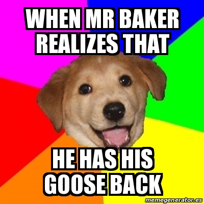 Meme Advice Dog - when mr baker realizes that he has his goose back ...
