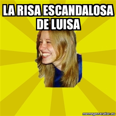 Meme Trologirl - la risa escandalosa de luisa - 29149567