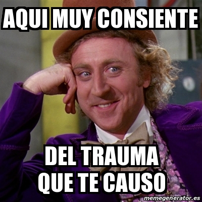 Meme Willy Wonka - AQUI MUY CONSIENTE DEL TRAUMA QUE TE CAUSO - 29174580