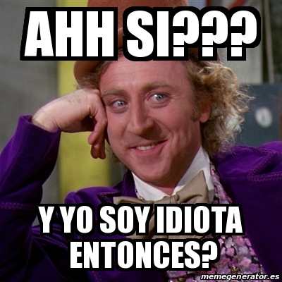 Meme Willy Wonka - AHH SI??? Y YO SOY IDIOTA ENTONCES? - 29188202