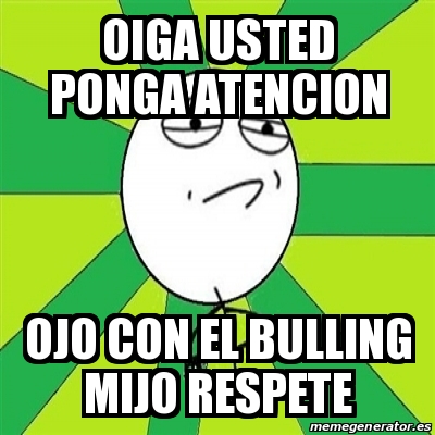 Meme Challenge Accepted - oiga usted ponga atencion ojo con el bulling ...
