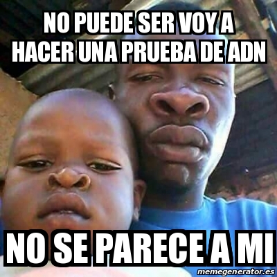Meme Personalizado - No puede ser voy a hacer una prueba de ADN No se ...