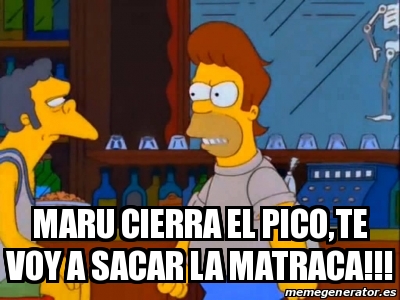 Meme Personalizado - Maru cierra el pico,te voy a sacar la matraca ...