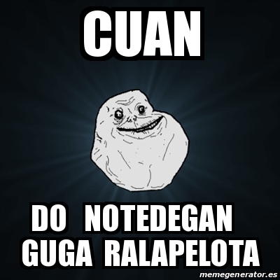 Meme Forever Alone - CUAN DO NOTEDEGAN GUGA RALAPELOTA - 29200091