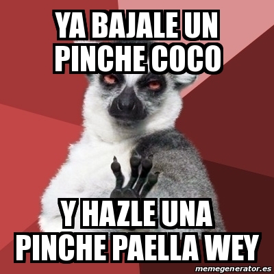 Meme Chill Out Lemur - Ya bajale un pinche coco Y hazle una pinche ...