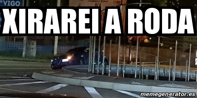Meme Personalizado - Xirarei a roda - 29218062